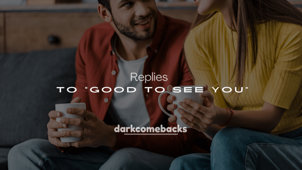 250+ Replies to "Good to See You" - Dark Comebacks