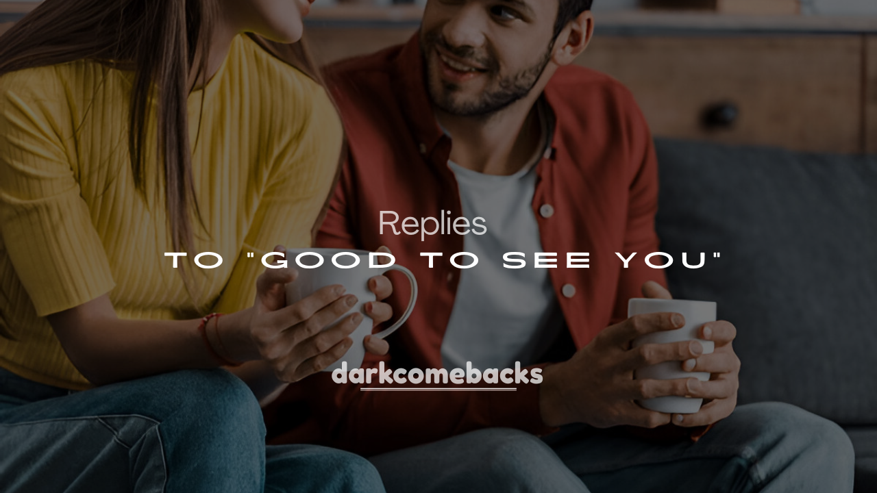 250+ Replies to "Good to See You" - Dark Comebacks